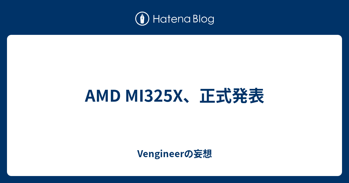 AMD MI325X、正式発表 - Vengineerの妄想