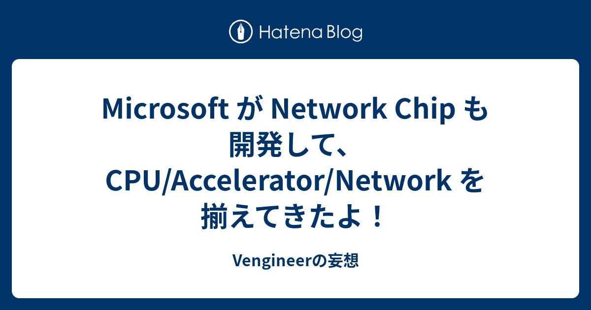 Microsoft が Network Chip も開発して、CPU/Accelerator/Network を揃えてきたよ！ - Vengineerの妄想