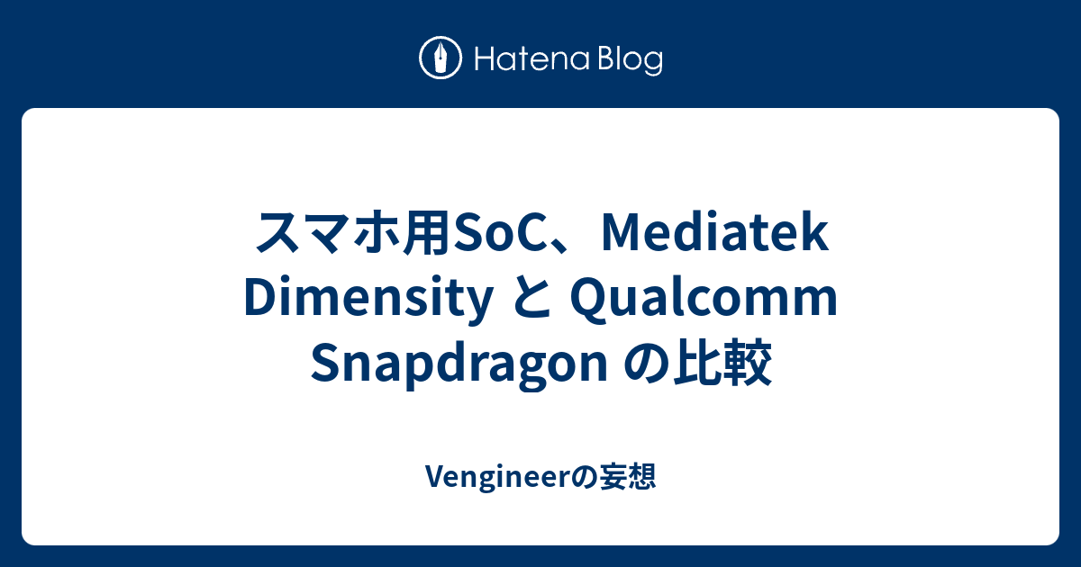 スマホ用SoC、Mediatek Dimensity と Qualcomm Snapdragon の比較 - Vengineerの妄想