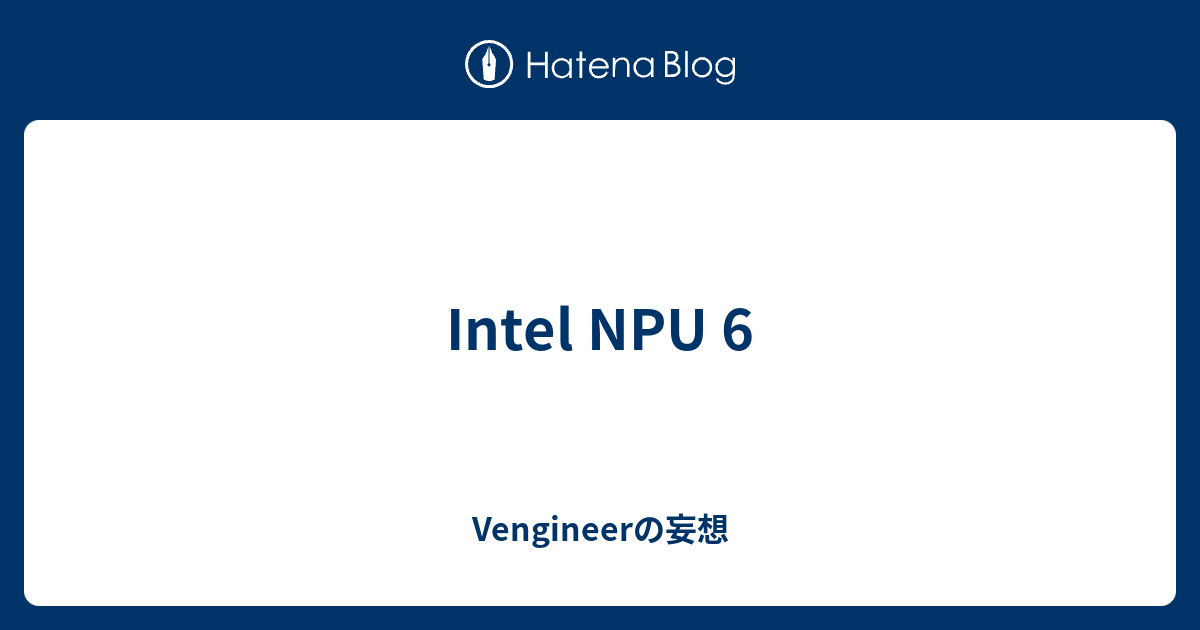 Intel NPU 6 - Vengineerの妄想