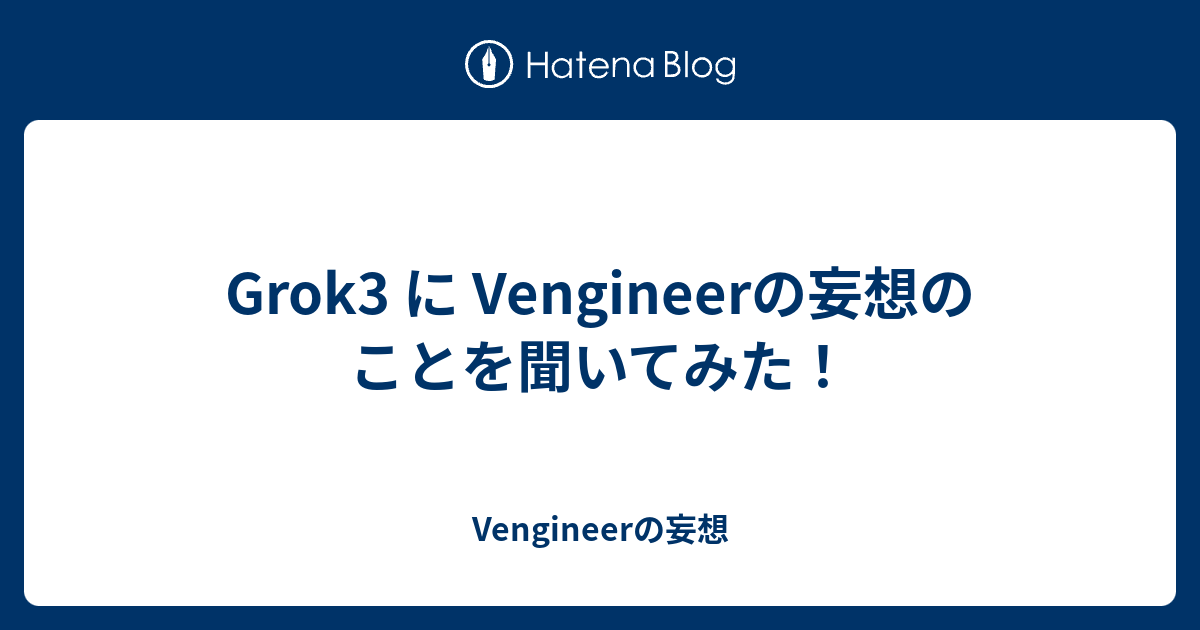 Grok3 に Vengineerの妄想のことを聞いてみた！ - Vengineerの妄想