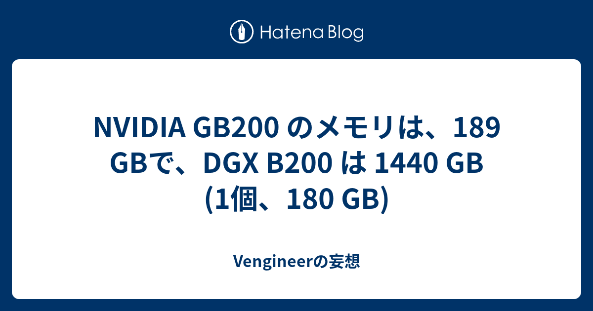 NVIDIA GB200 のメモリは、189 GBで、DGX B200 は 1440 GB (1個、180 GB) - Vengineerの妄想