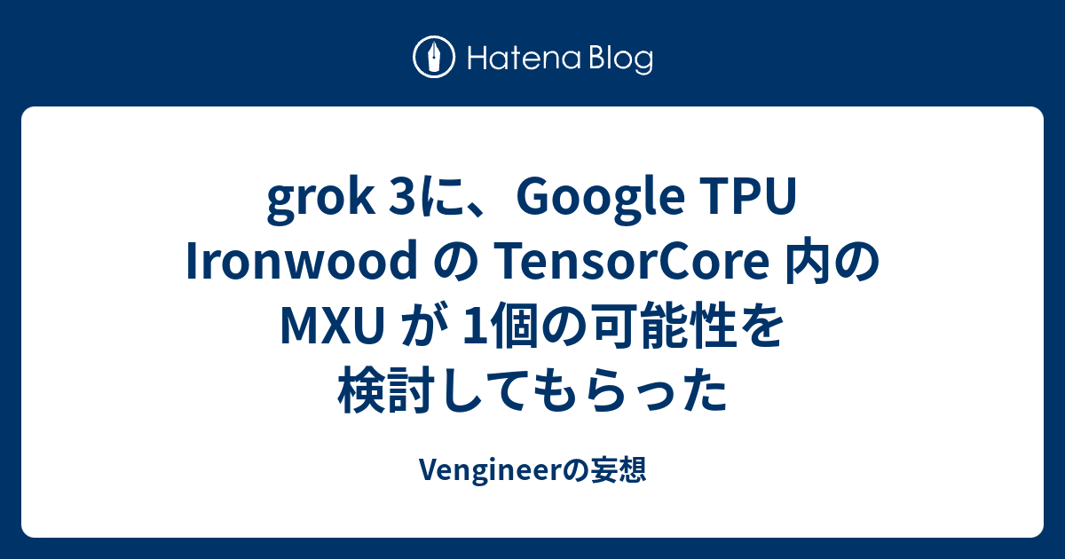 grok 3に、Google TPU Ironwood の TensorCore 内のMXU が 1個の可能性を検討してもらった - Vengineerの妄想