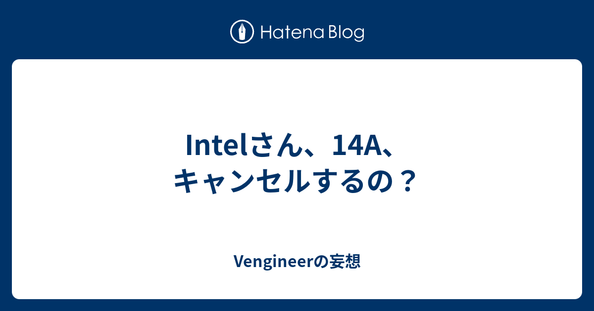 Intelさん、14A、キャンセルするの？ - Vengineerの妄想