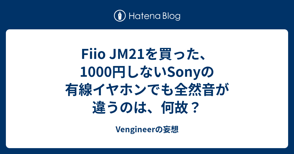Fiio JM21を買った、1000円しないSonyの有線イヤホンでも全然音が違うのは、何故？ - Vengineerの妄想
