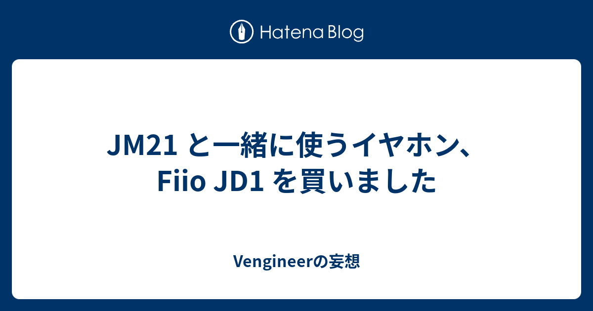 JM21 と一緒に使うイヤホン、Fiio JD1 を買いました - Vengineerの妄想