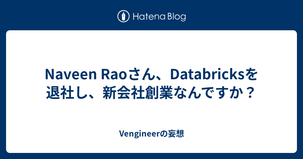 Naveen Raoさん、Databricksを退社し、新会社創業なんですか？ - Vengineerの妄想