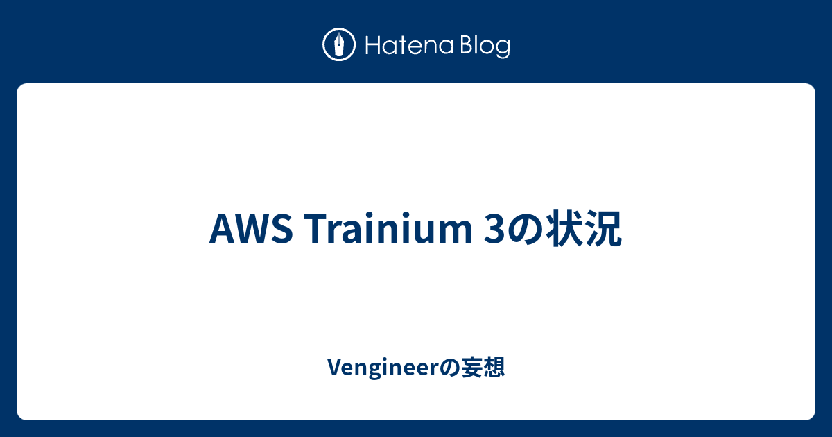 AWS Trainium 3の状況 - Vengineerの妄想