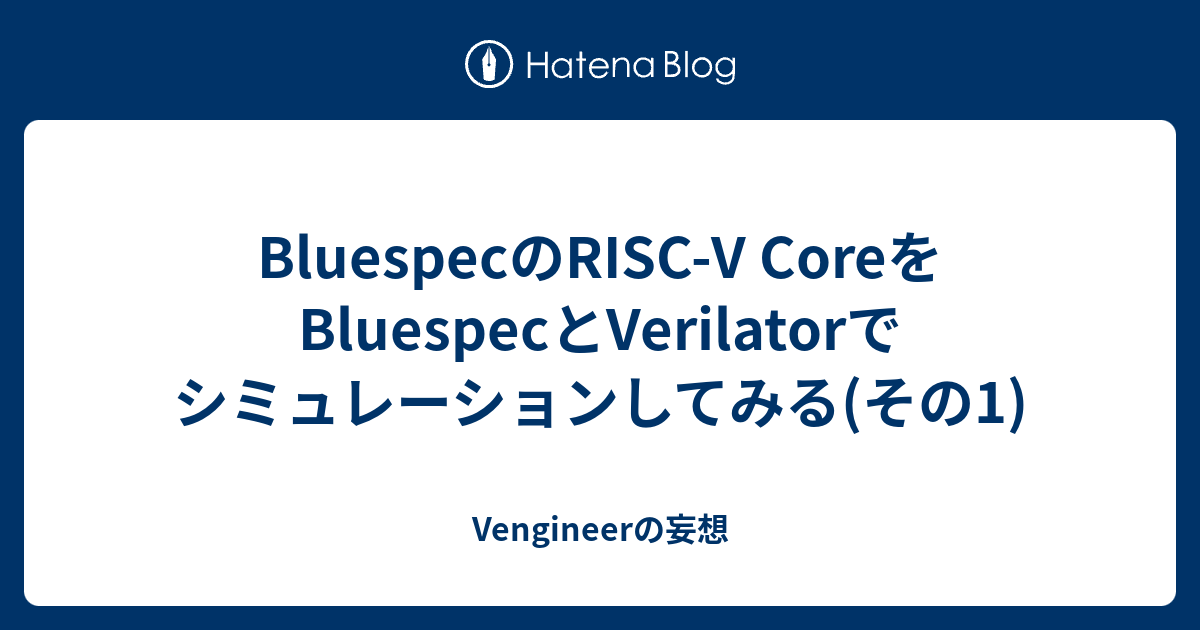 BluespecのRISC-V CoreをBluespecとVerilatorでシミュレーションしてみる(その1) - Vengineerの妄想