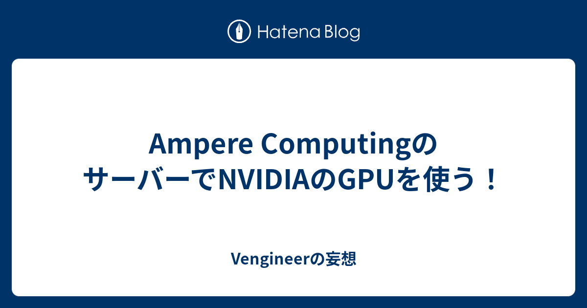 Ampere ComputingのサーバーでNVIDIAのGPUを使う！ - Vengineerの妄想