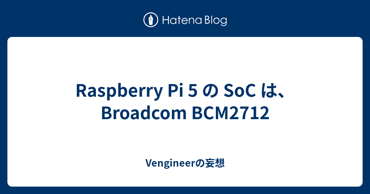 Raspberry Pi 5 の SoC は、Broadcom BCM2712 - Vengineerの妄想