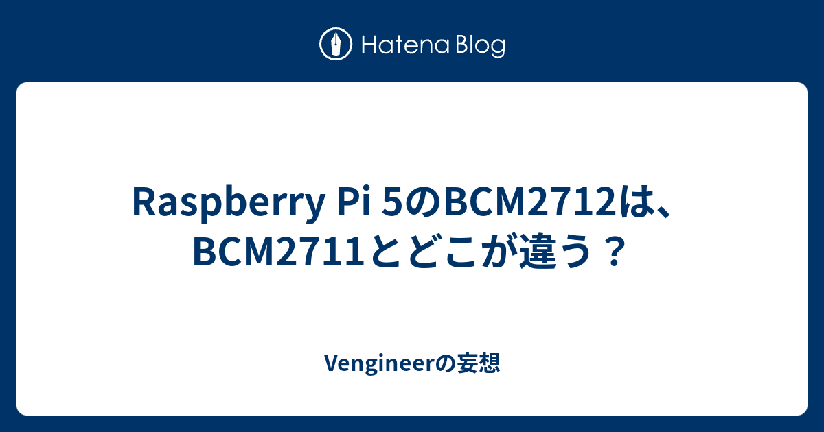 Raspberry Pi 5のBCM2712は、BCM2711とどこが違う？ - Vengineerの妄想