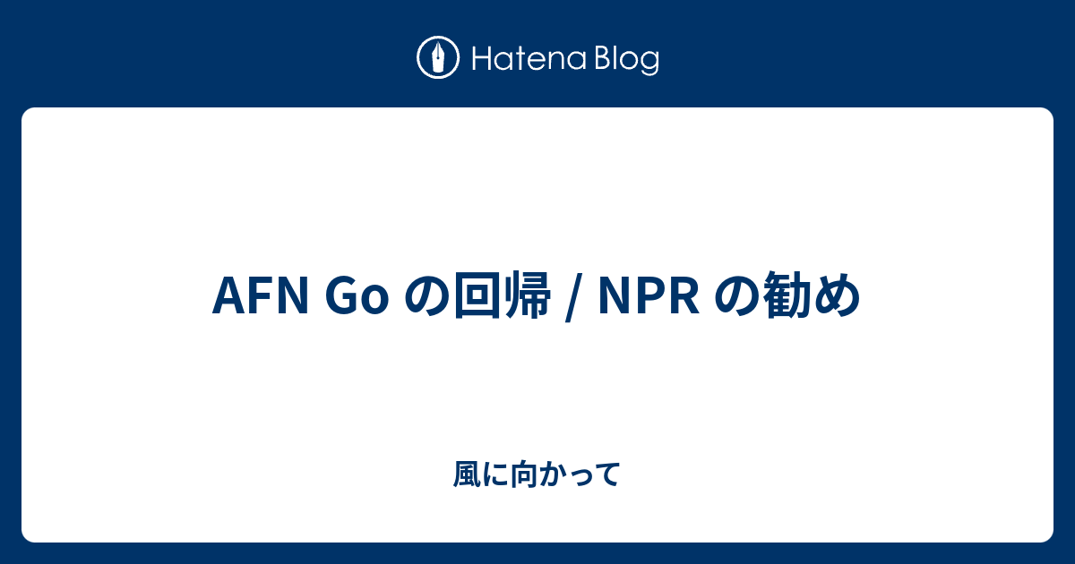 AFN Go の回帰 / NPR の勧め - 風に向かって