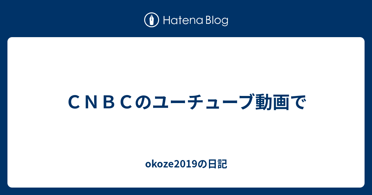 CNBCのユーチューブ動画で - okoze2019の日記