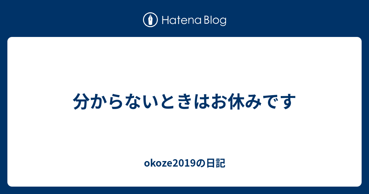 分からないときはお休みです - okoze2019の日記