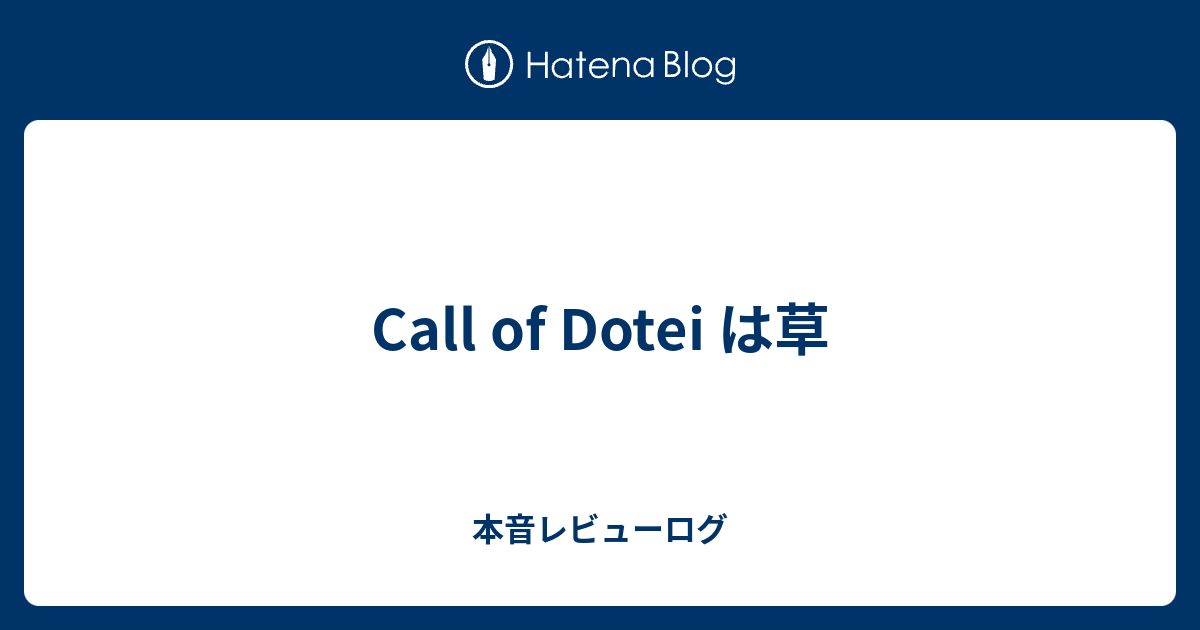 Call of Dotei は草 - 本音レビューログ