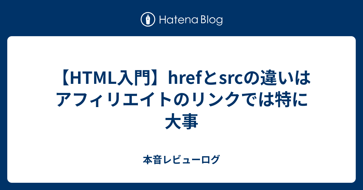 【HTML入門】hrefとsrcの違いはアフィリエイトのリンクでは特に大事 - 本音レビューログ