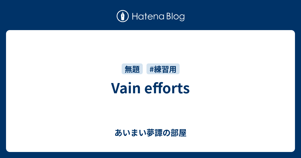 Vain efforts - あいまい夢譚の部屋
