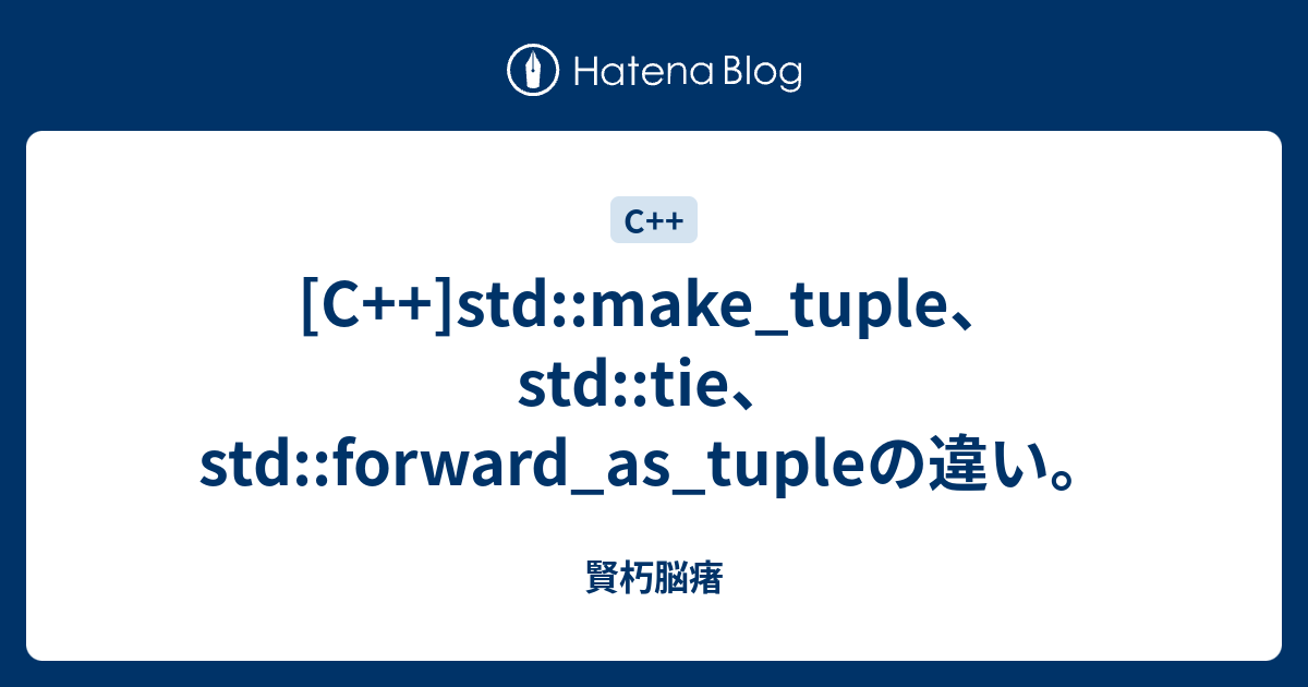 [C++]std::make_tuple、std::tie、std::forward_as_tupleの違い。 - 賢朽脳瘏
