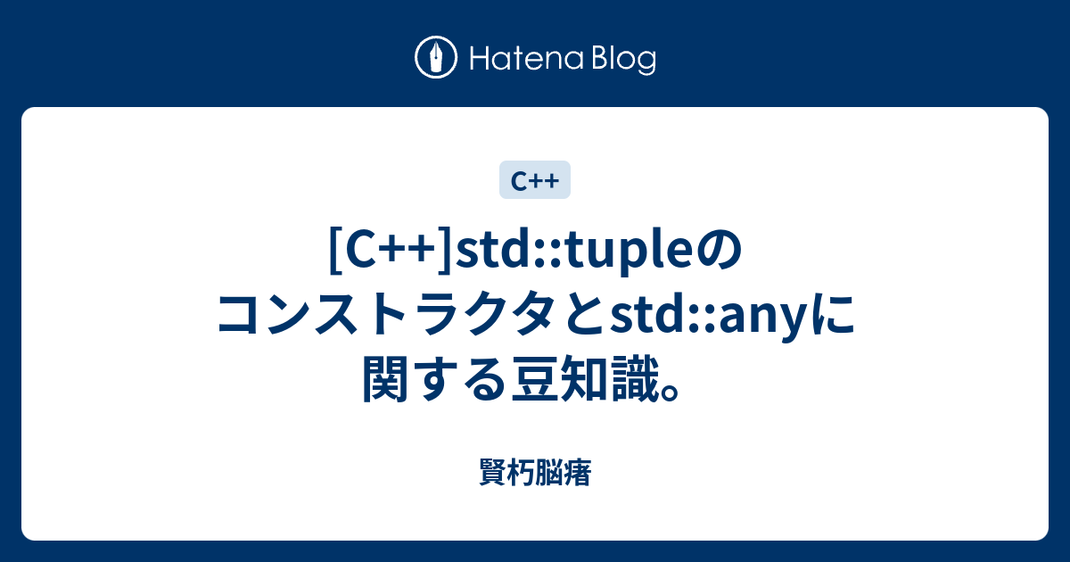 [C++]std::tupleのコンストラクタとstd::anyに関する豆知識。 - 賢朽脳瘏
