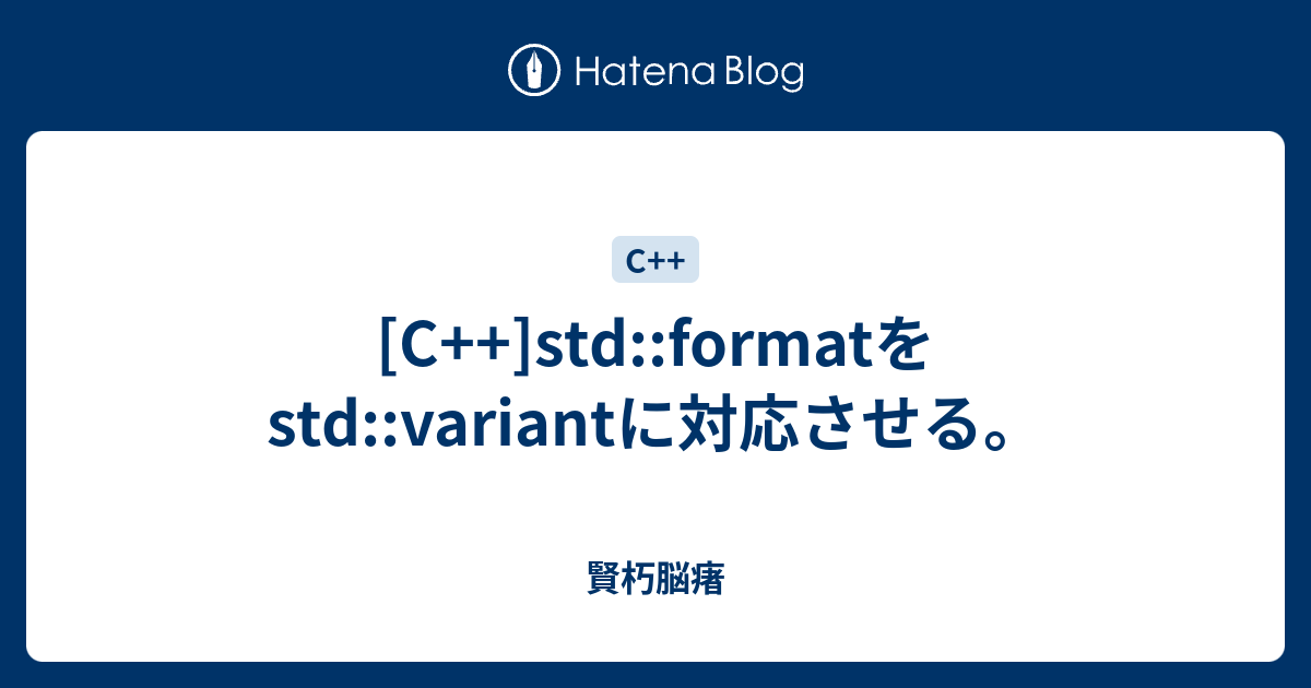 [C++]std::formatをstd::variantに対応させる。 - 賢朽脳瘏