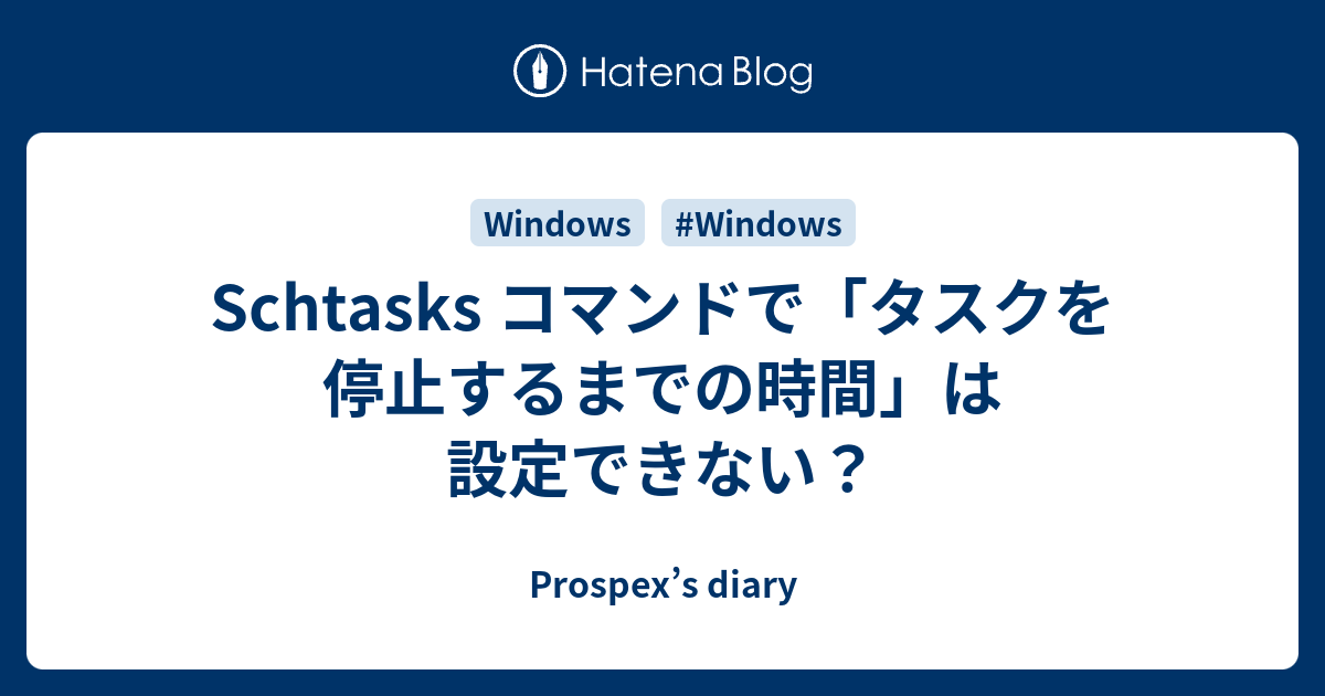 Schtasks コマンドで「タスクを停止するまでの時間」は設定できない？ - Prospex’s diary
