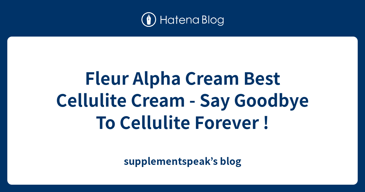 Fleur Alpha Cream Best Cellulite Cream - Say Goodbye To Cellulite ...