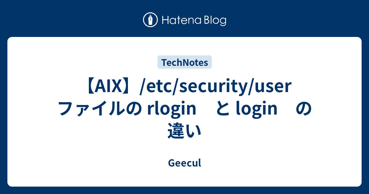 【AIX】/etc/security/user ファイルの rlogin と login の違い - Geecul
