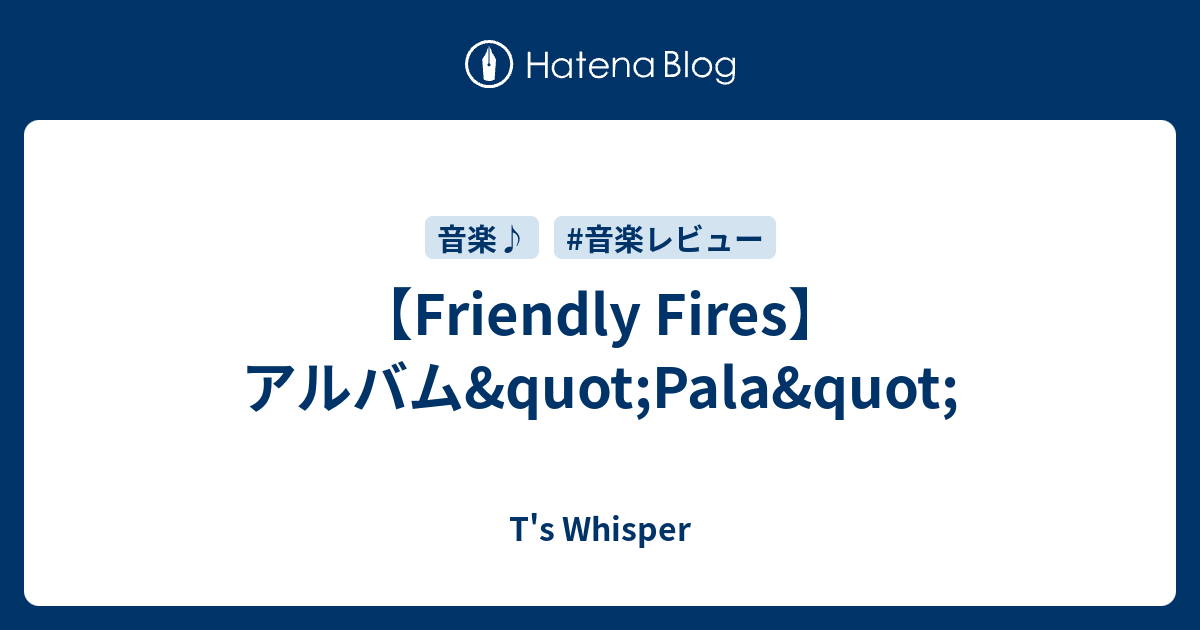 【Friendly Fires】アルバム"Pala" - T's Whisper