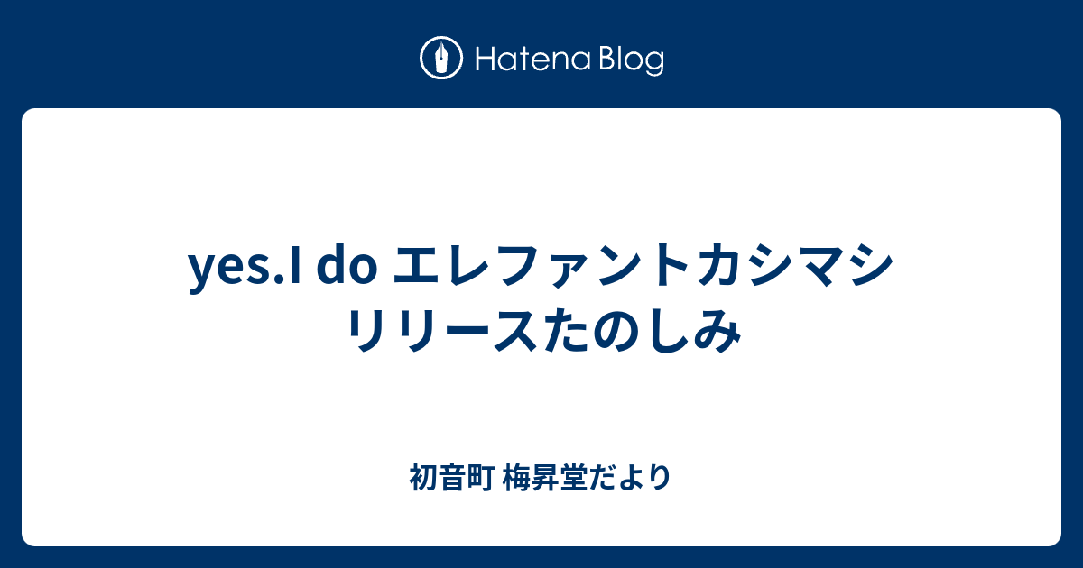 yes.I do エレファントカシマシ リリースたのしみ - 初音町 梅昇堂だより
