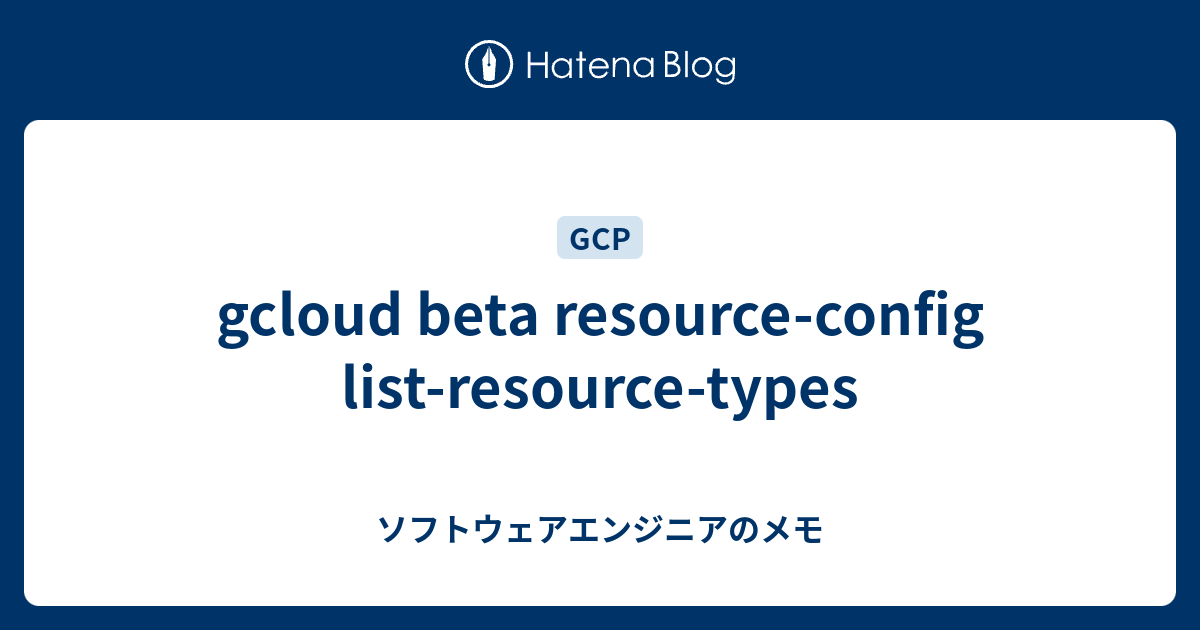 gcloud beta resource-config list-resource-types - ソフトウェアエンジニアのメモ