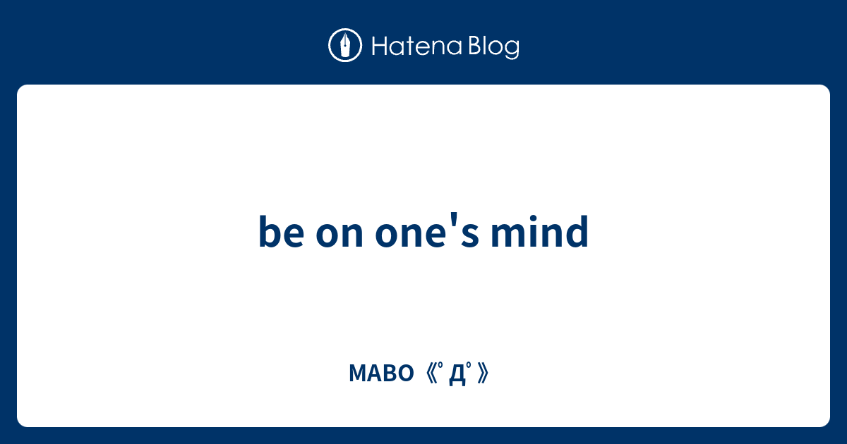 be on one's mind - MABO《ﾟДﾟ》