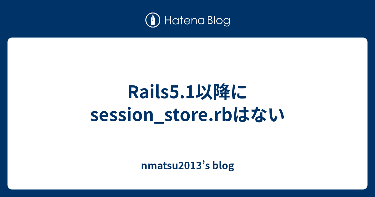 Rails5.1以降にsession_store.rbはない - nmatsu2013’s blog