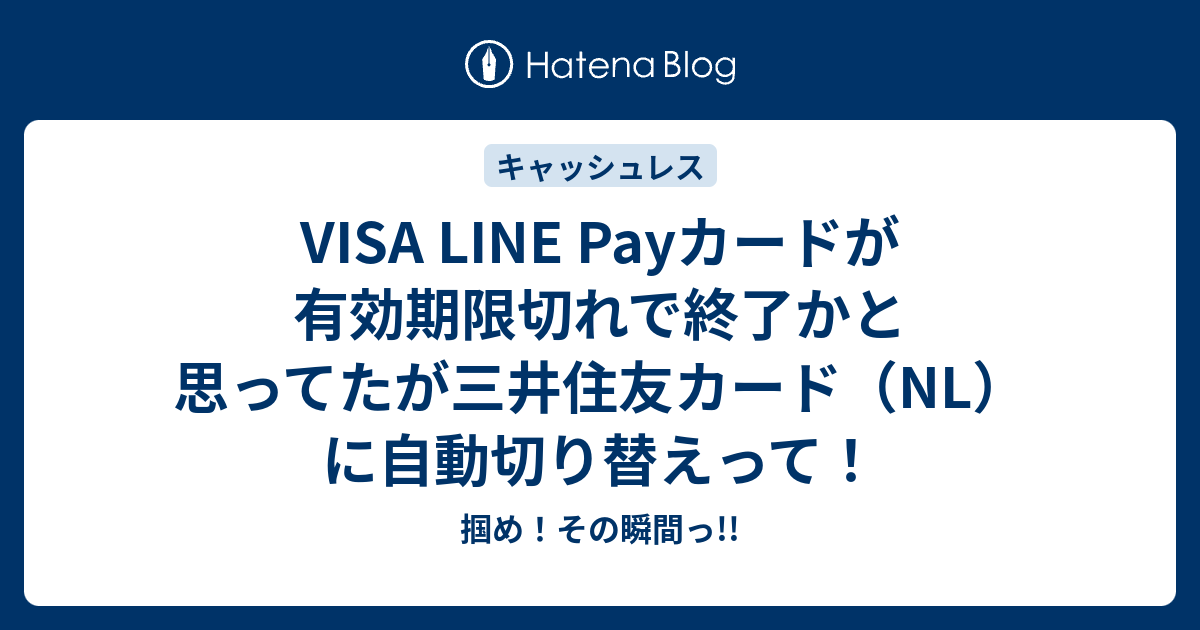 VISA LINE Payカードが有効期限切れで終了かと思ってたが三井住友カード（NL）に自動切り替えって！ - 掴め！その瞬間っ!!