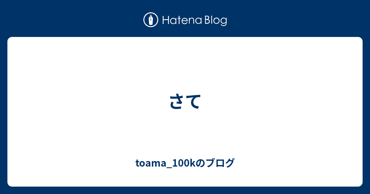 さて - toama_100kのブログ