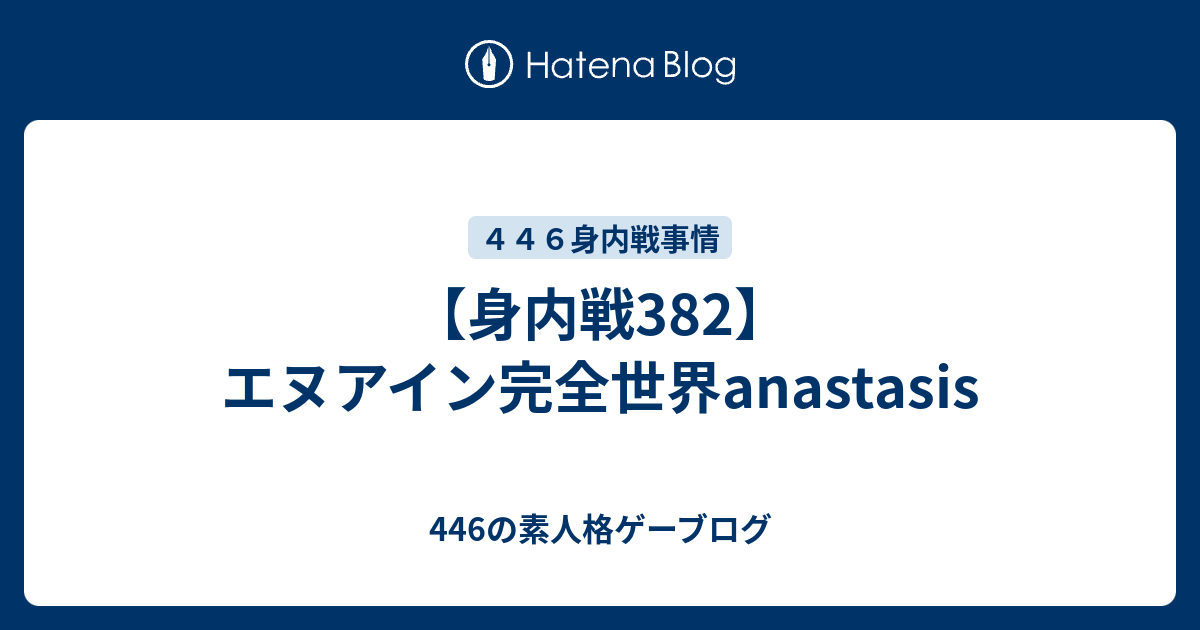 【身内戦382】エヌアイン完全世界anastasis - 446の素人格ゲーブログ