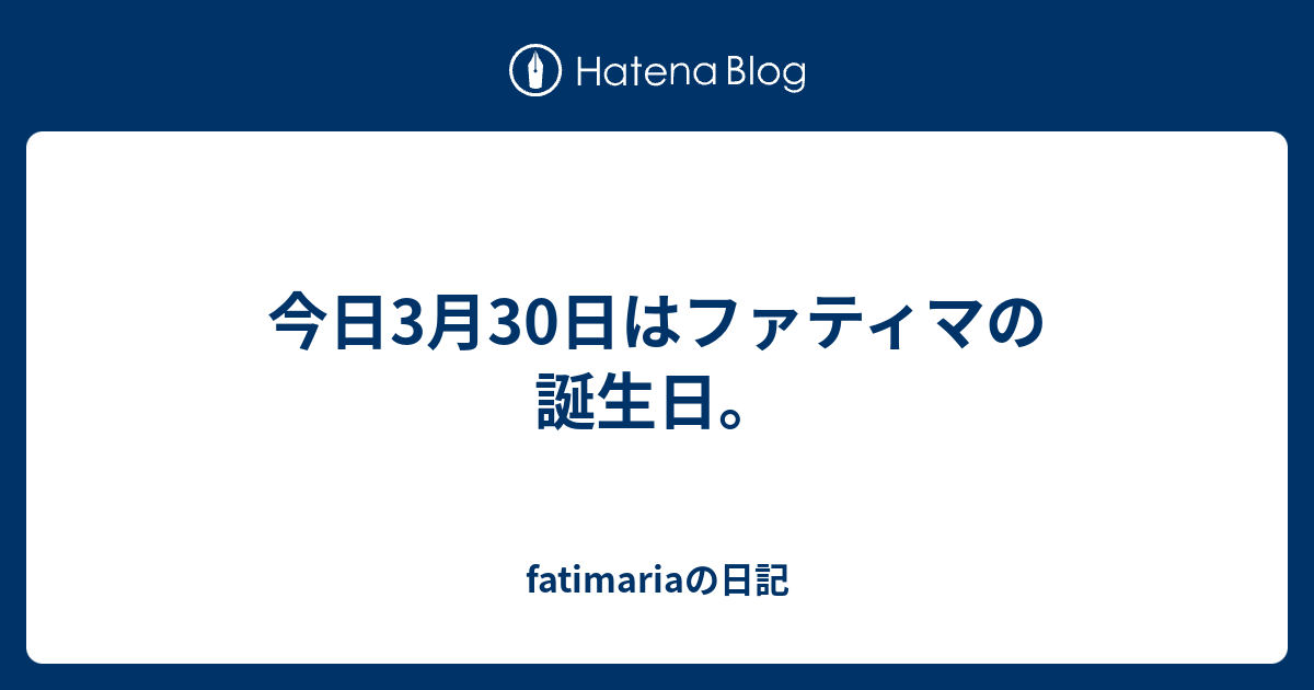 今日3月30日はファティマの誕生日。 - fatimariaの日記