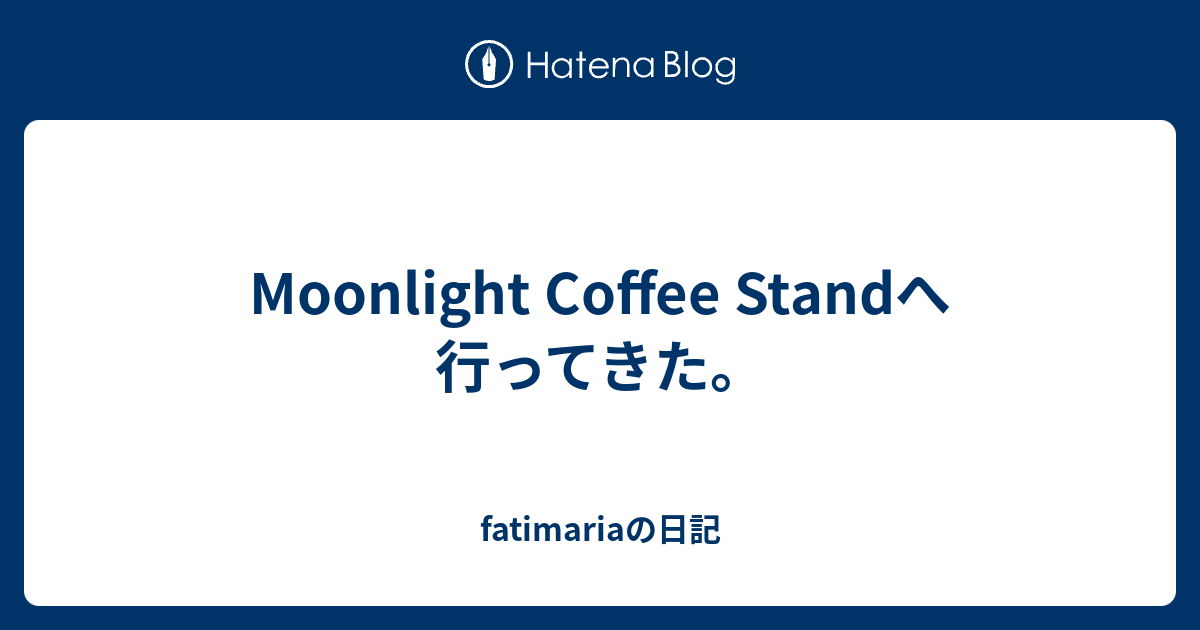Moonlight Coffee Standへ行ってきた。 - fatimariaの日記