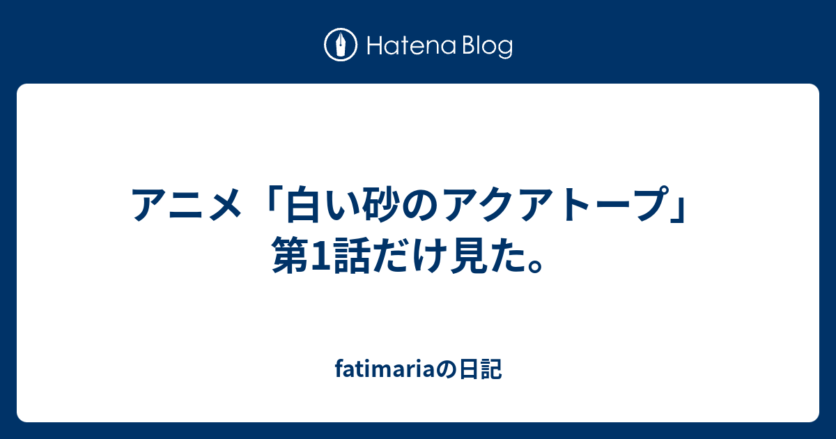 アニメ「白い砂のアクアトープ」第1話だけ見た。 - fatimariaの日記