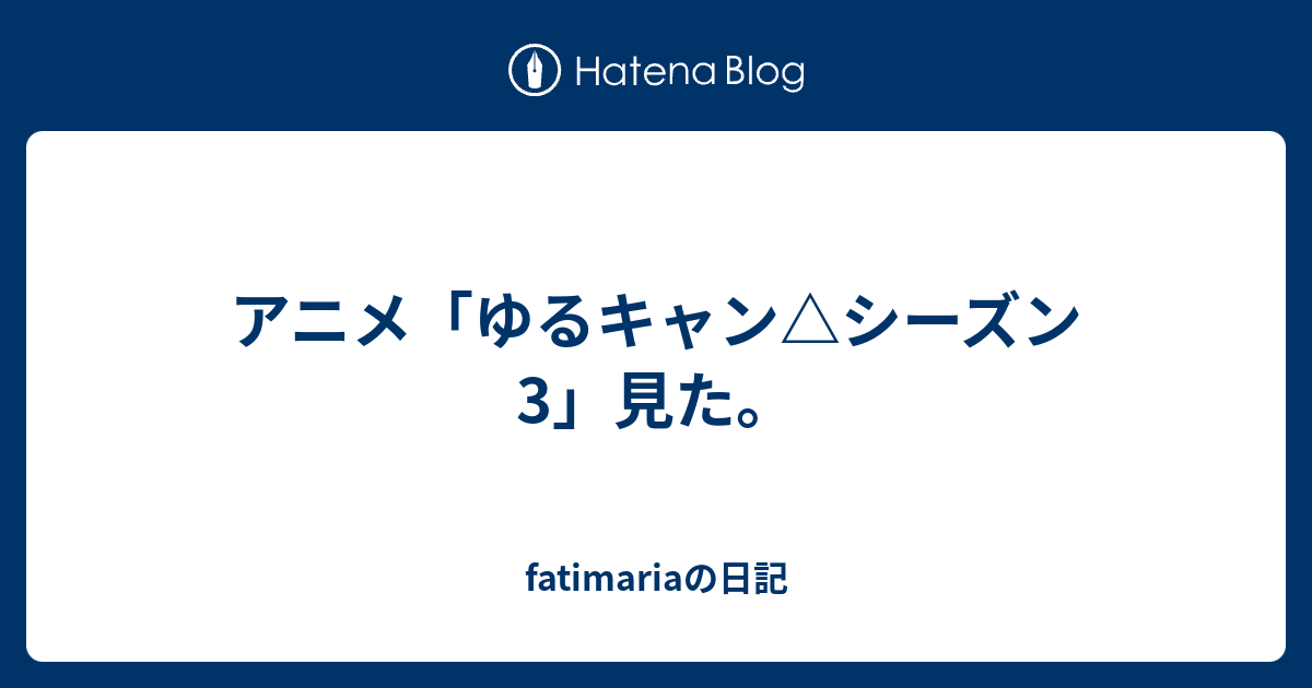 アニメ「ゆるキャン シーズン3」見た。 - fatimariaの日記