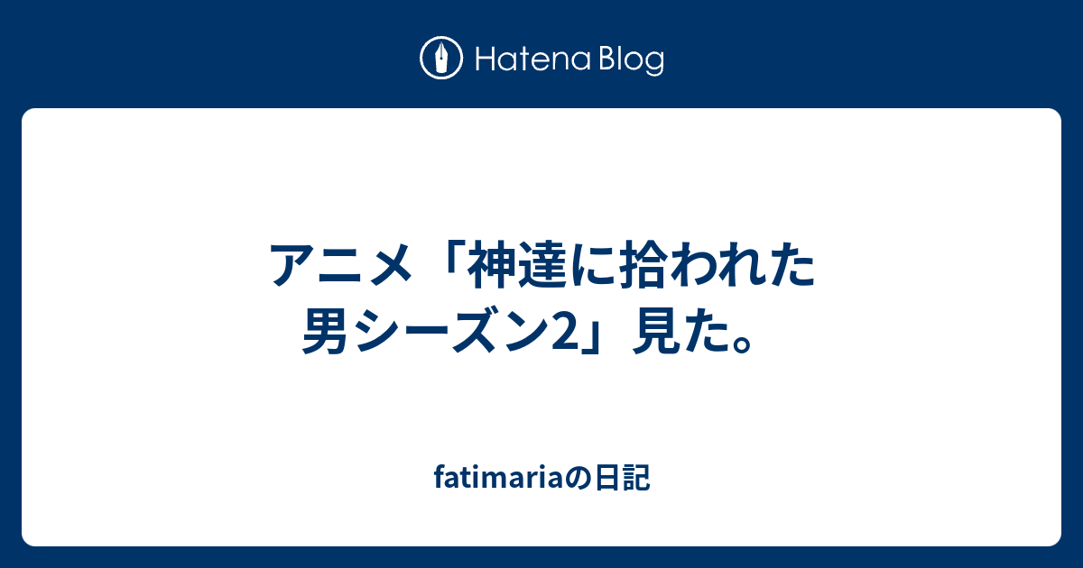 アニメ「神達に拾われた男シーズン2」見た。 - fatimariaの日記