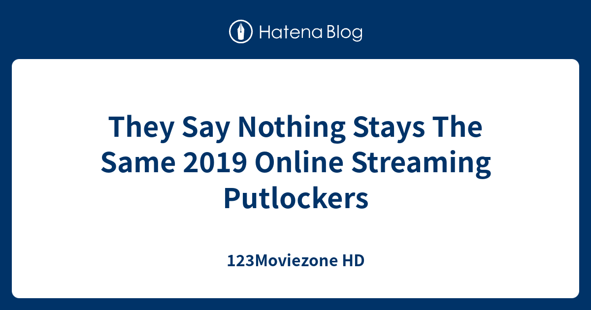 They Say Nothing Stays The Same 2019 Online Streaming Putlockers - 123Moviezone HD