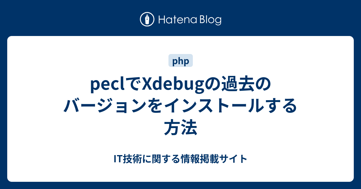 peclでXdebugの過去のバージョンをインストールする方法 - IT技術に関する情報掲載サイト