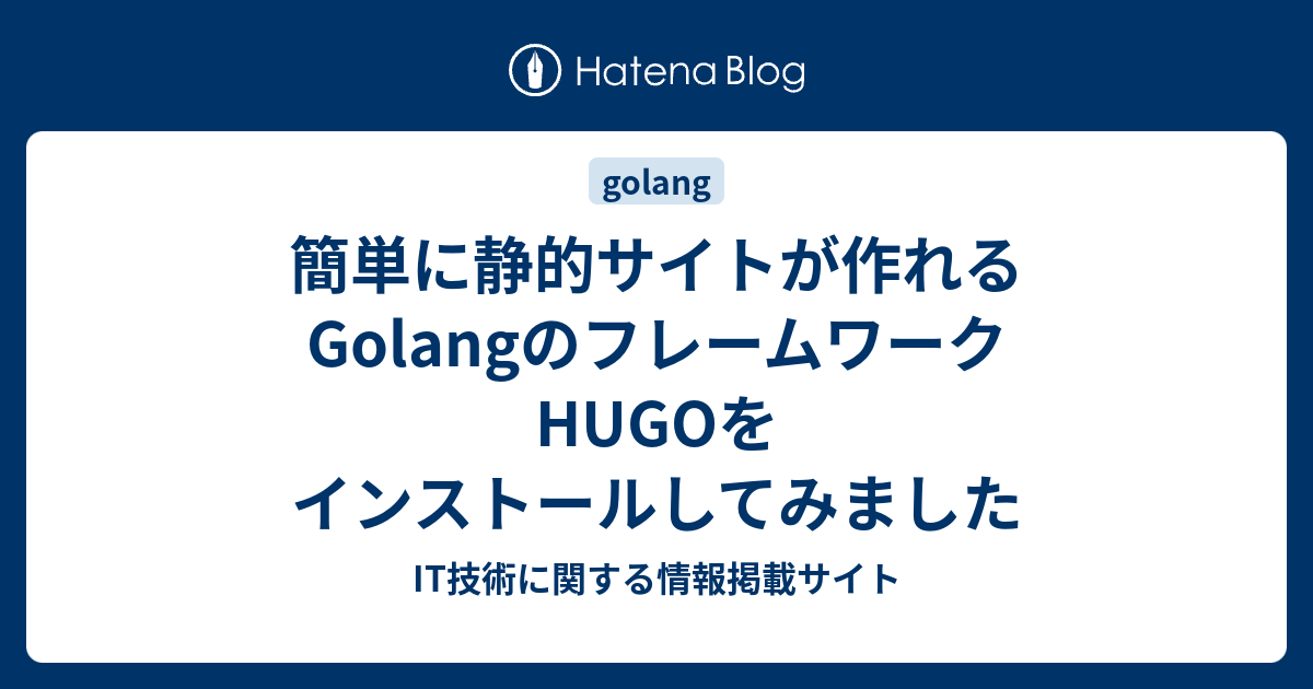 簡単に静的サイトが作れるGolangのフレームワーク HUGOをインストールしてみました - IT技術に関する情報掲載サイト