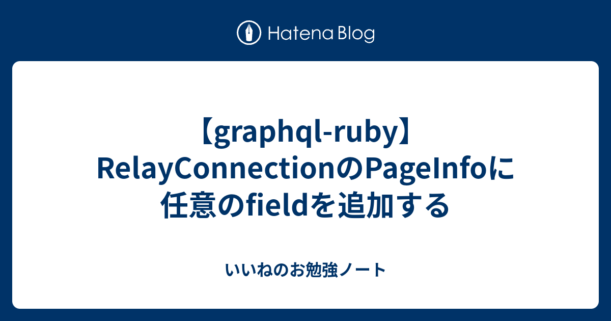 【graphql-ruby】RelayConnectionのPageInfoに任意のfieldを追加する - いいねのお勉強ノート