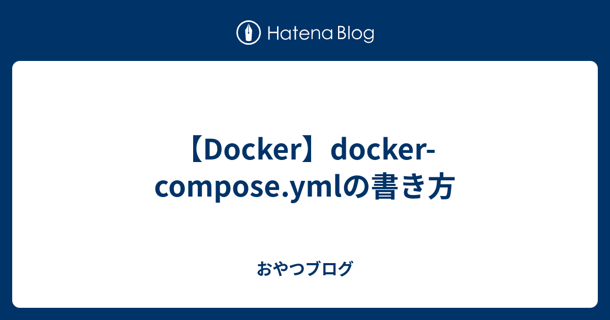 【Docker】docker-compose.ymlの書き方 - おやつブログ