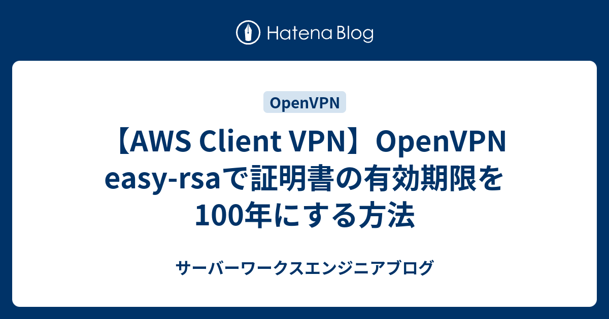 【AWS Client VPN】OpenVPN easy-rsaで証明書の有効期限を100年にする方法 - サーバーワークスエンジニアブログ