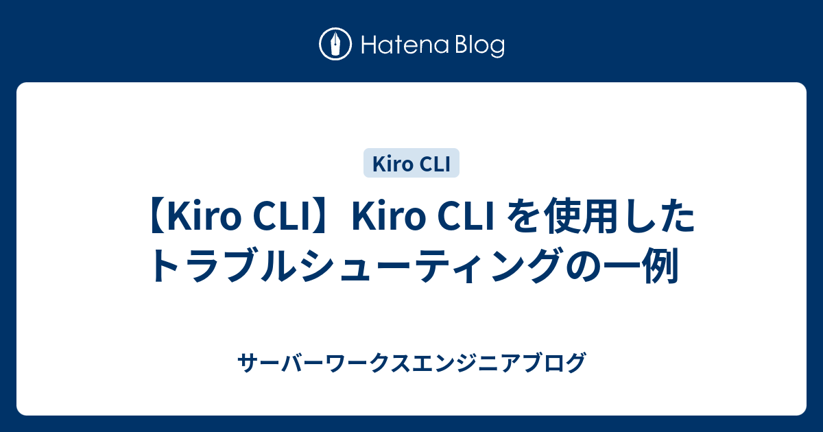 【Kiro CLI】Kiro CLI を使用したトラブルシューティングの一例 - サーバーワークスエンジニアブログ
