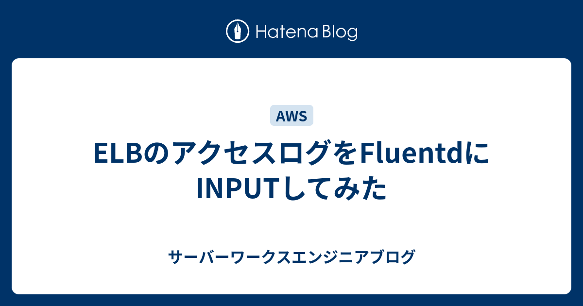 Elbのアクセスログをfluentdにinputしてみた サーバーワークスエンジニアブログ