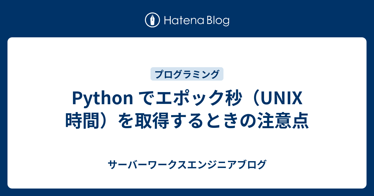 Python でエポック秒（UNIX 時間）を取得するときの注意点 - サーバーワークスエンジニアブログ